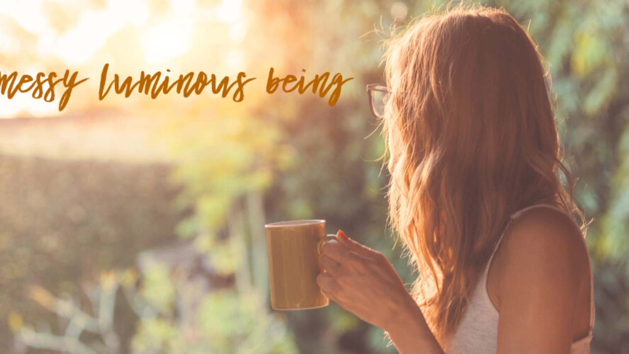 messy luminous being - spiritual wisdom for messy real life