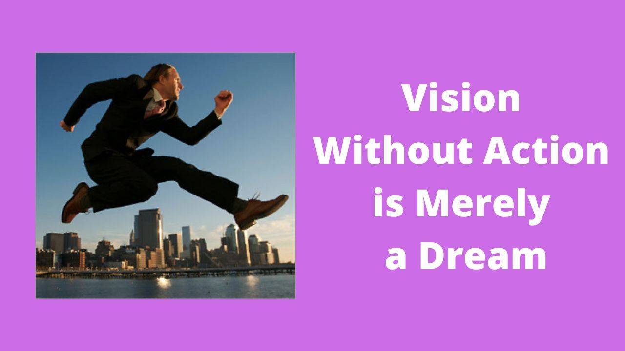 Vision Without Action is Merely a Dream