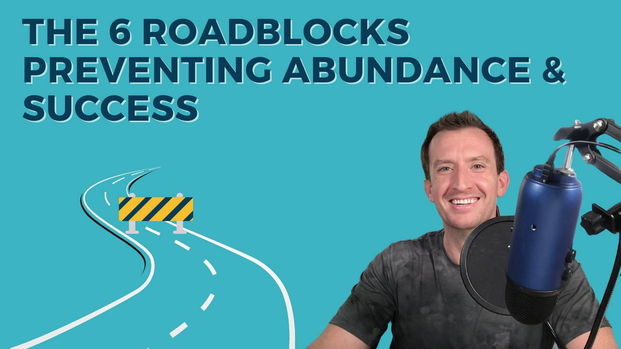 The 6 Roadblocks Preventing Abundance & Success