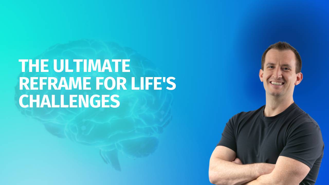 The Ultimate Reframe For Life's Challenges
