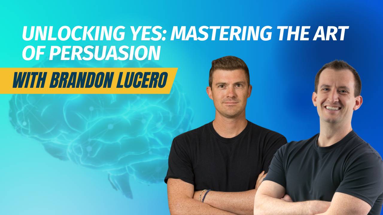 Unlocking YES: Mastering the Art of Persuasion w/ Brandon Lucero