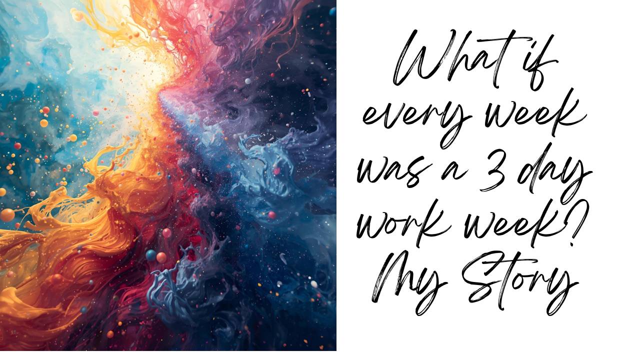 What if every week was a 3 day work week? My story