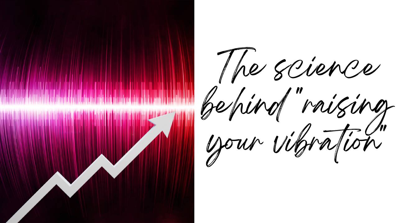 The science behind "raising your vibration"