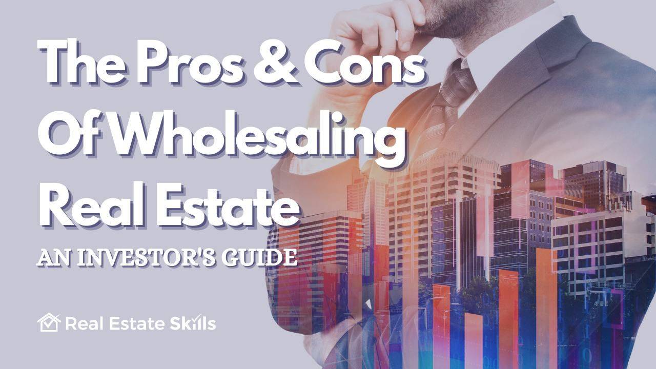 The Pros & Cons Of Wholesaling Real Estate: An Investor's Guide