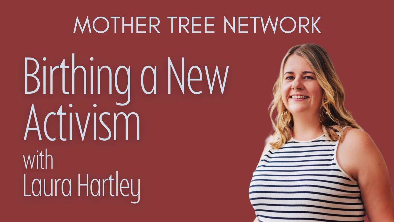 Birthing a New Activism with Laura Hartley | Mother Tree Podcast