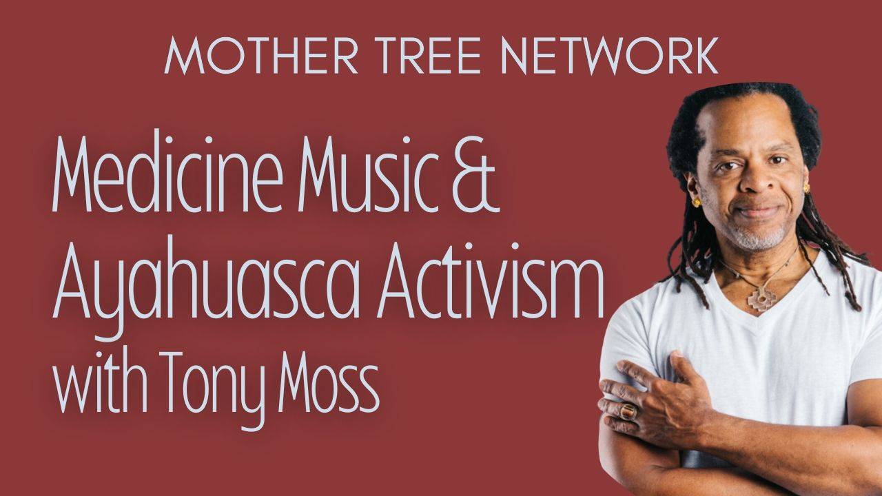 Ancestral Healing, Medicine Music, and Ayahuasca Activism: Tony Moss