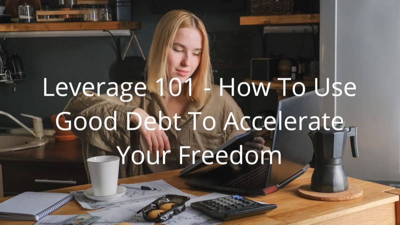 Leverage 101 - How To Use Good Debt To Accelerate Your Freedom