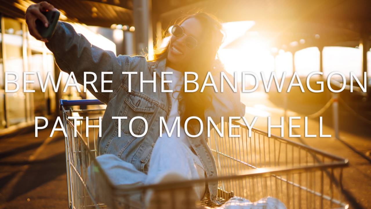 Beware the bandwagon path to money hell