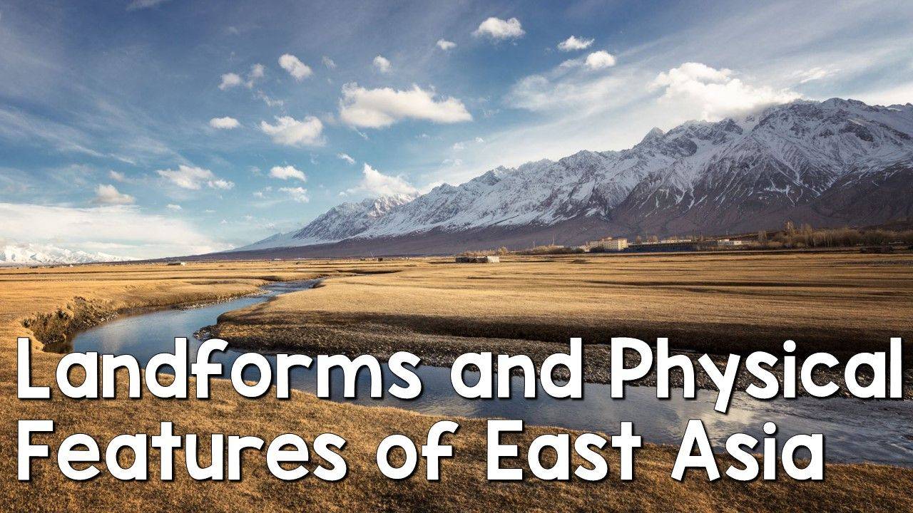 Landforms and Physical Features of East Asia