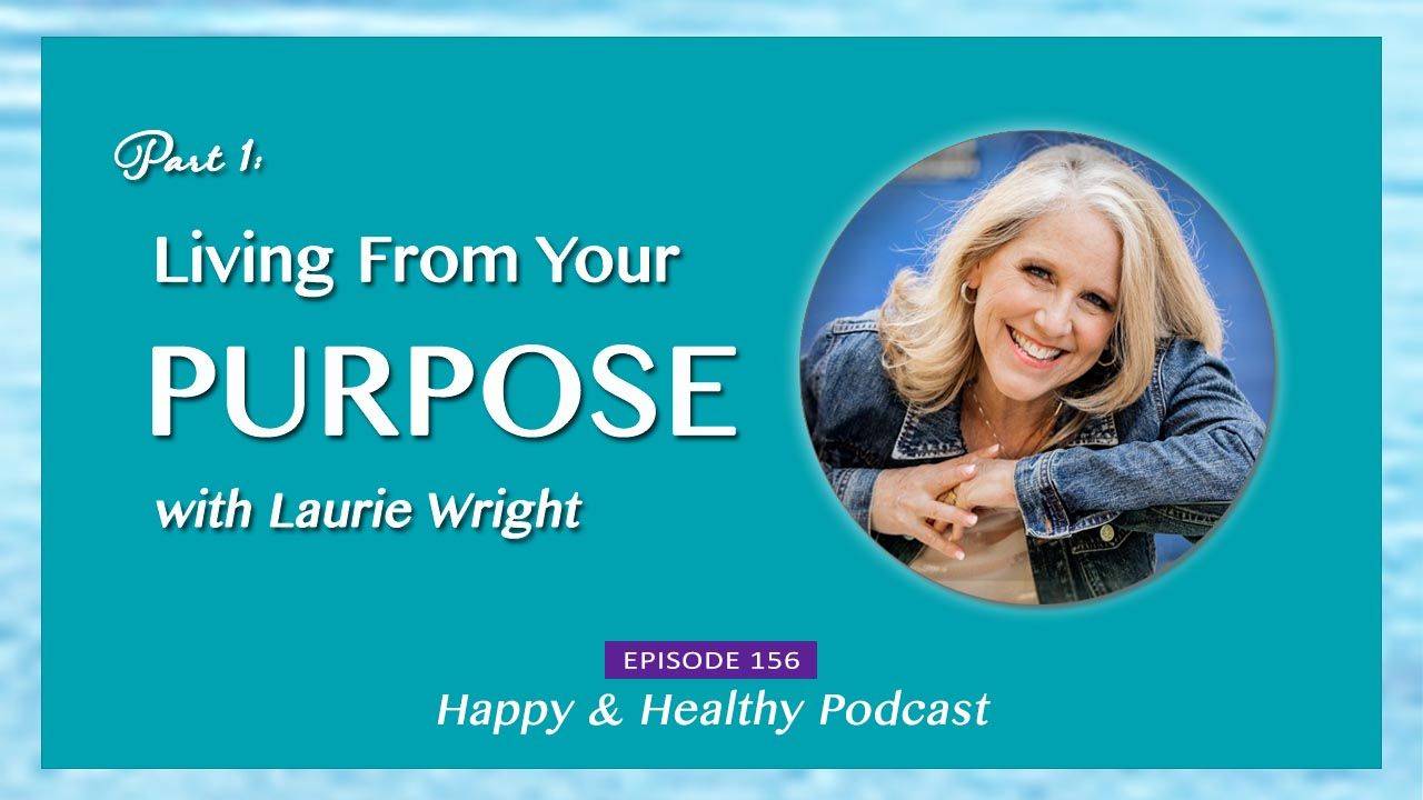 #156: Part 1 - Living From Your Purpose with Laurie Wright
