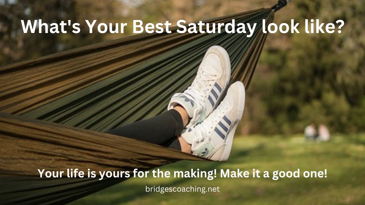 Make every "Saturday" your best! Live your life on purpose!
