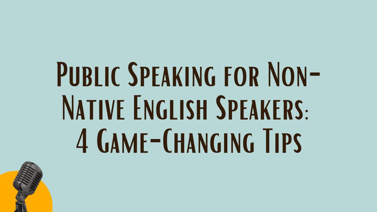 Public Speaking for Non-Native English Speakers: 4 Game-Changing Tips