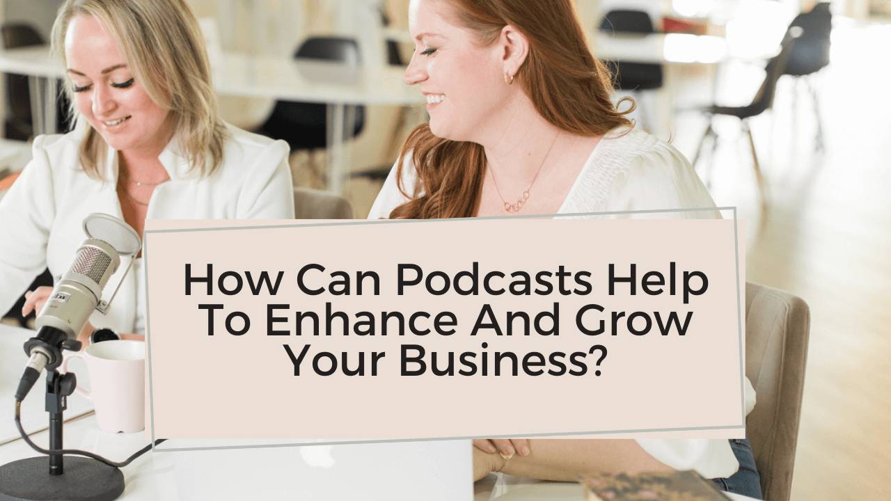 How Can Podcasts Help To Enhance And Grow Your Business?