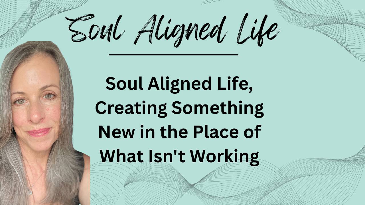 Create a Soul Aligned Life by Breaking Free from What’s Not Working