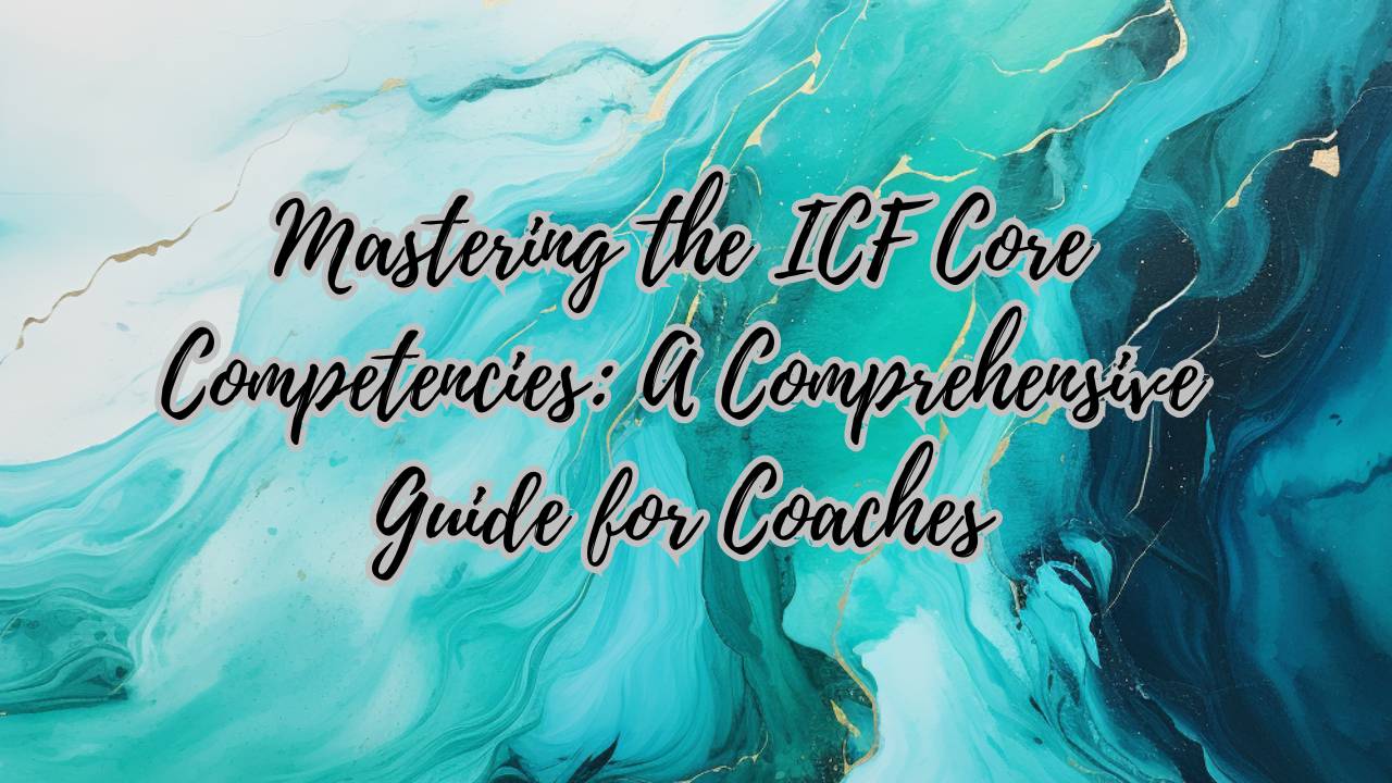 Mastering the ICF Core Competencies: A Comprehensive Guide for Coaches
