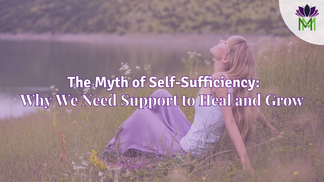 The Myth of Self-Sufficiency: Why We Need Support to Heal and Grow