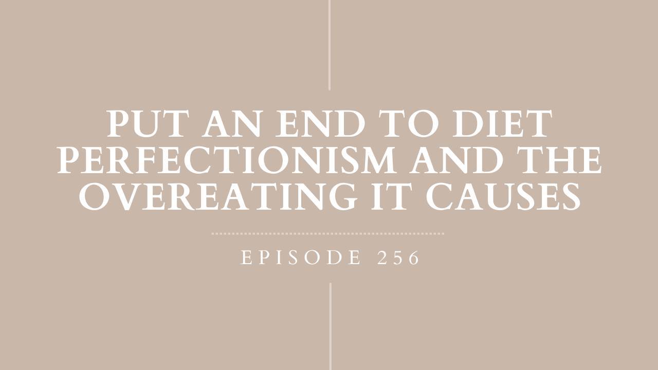 256: Put an End to Diet Perfectionism and the Overeating it Causes