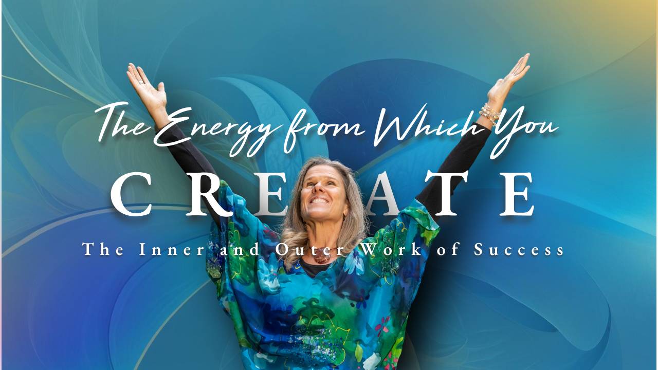 The Energy from Which You Create: The Inner and Outer Work of Success