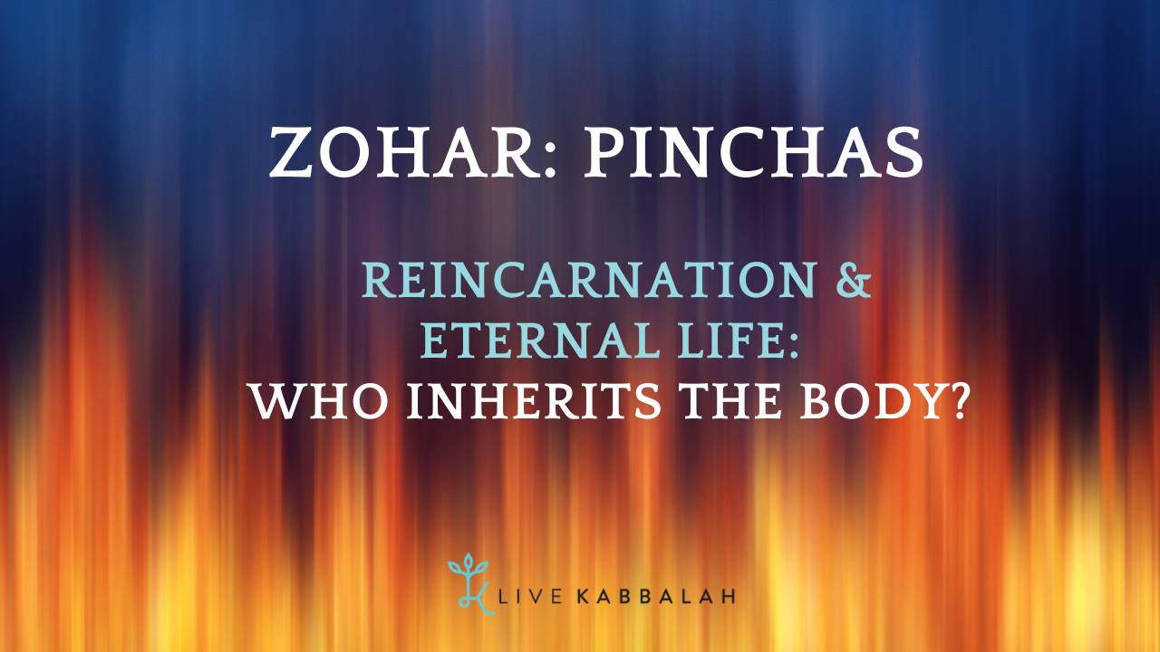 Zohar: Pinchas, Reincarnation & Eternal Life: Who Inherits The Body?
