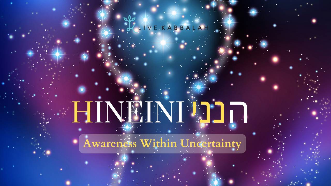 Hineini- Awareness Within Uncertainty