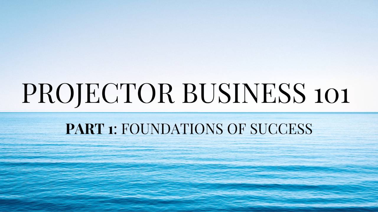 Projector Business 101 / Part 1: Foundations of Success