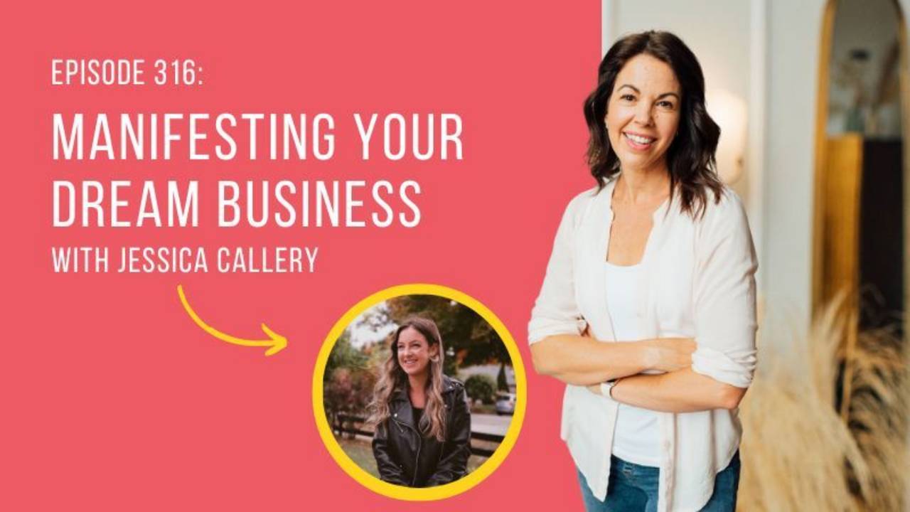 Episode #316: Manifesting your Dream Business with Jessica Callery