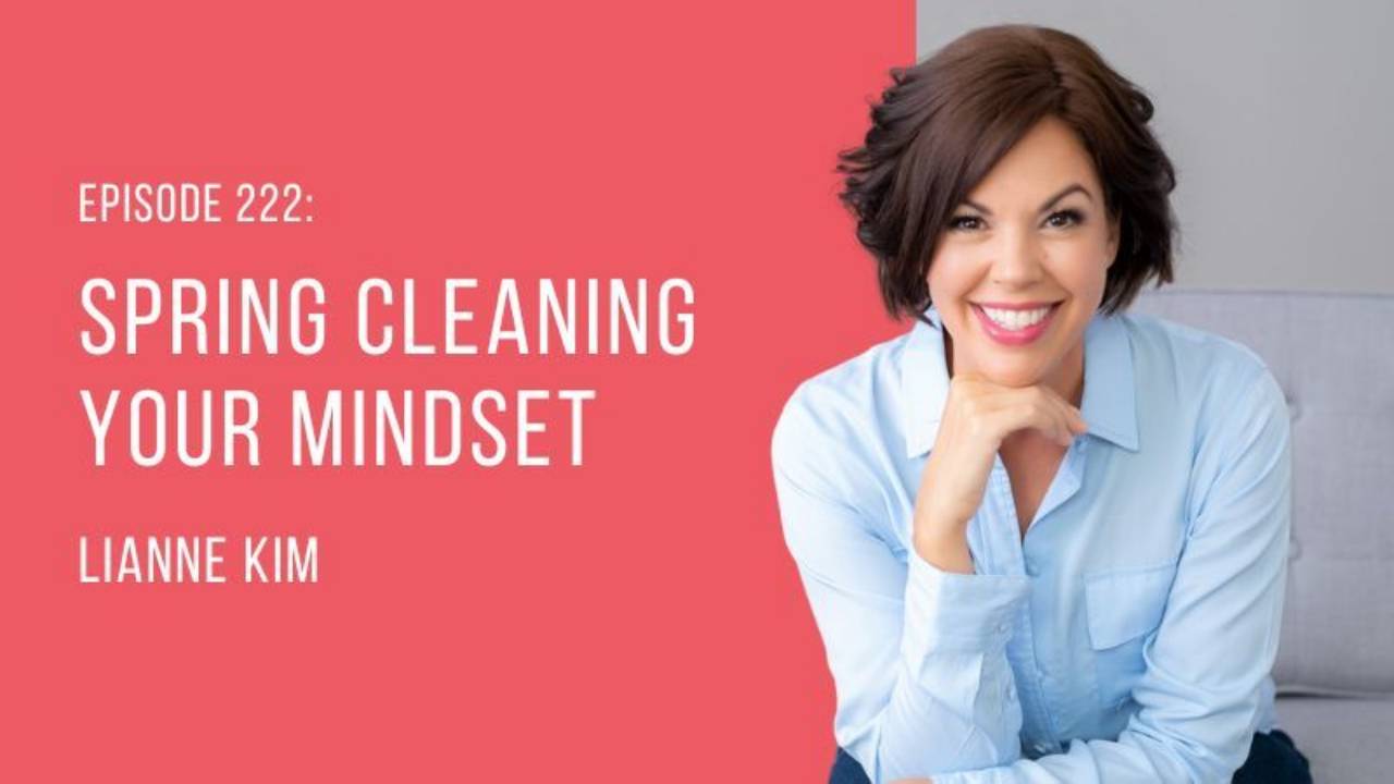 Episode #222: Spring Cleaning your Mindset | Lianne Kim | Podcast