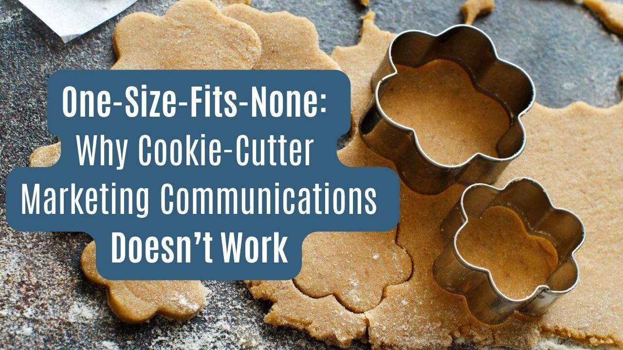 One-Size-Fits-None: Why Cookie-Cutter Marketing Communications Doesn’t Work