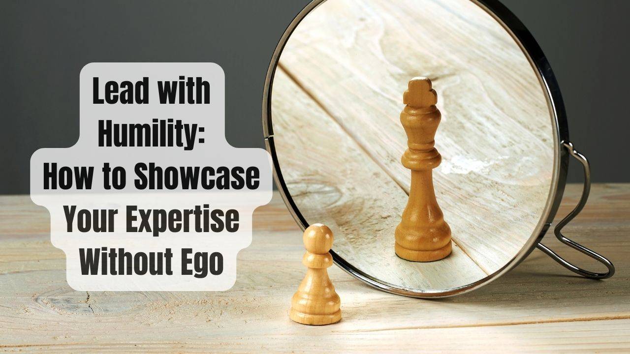 Lead with Humility: How to Showcase Your Expertise Without Ego