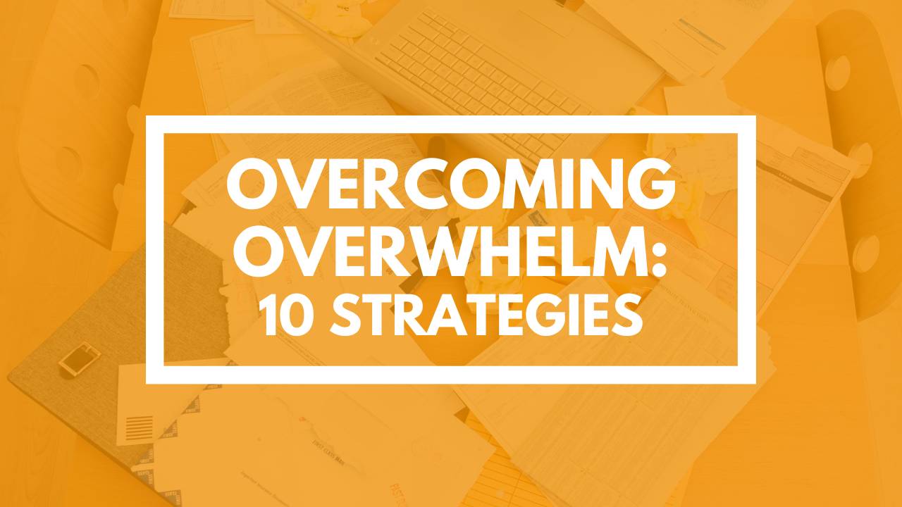 Overcoming Overwhelm – 10 Strategies