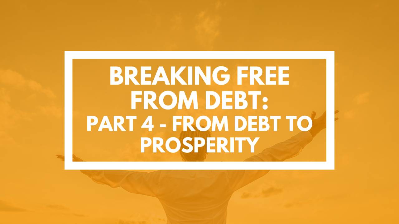 Breaking Free from Debt – Part 4: From Debt to Prosperity