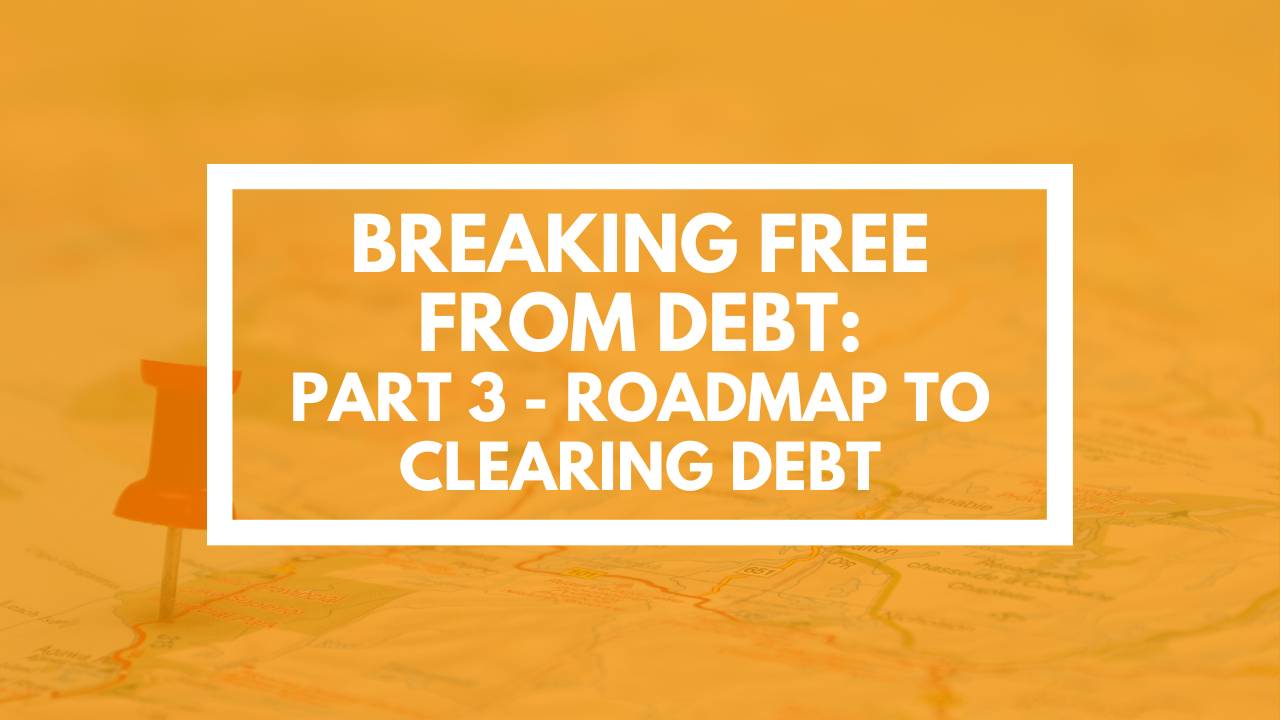 Breaking Free from Debt – Part 3: Roadmap to Clearing Debt