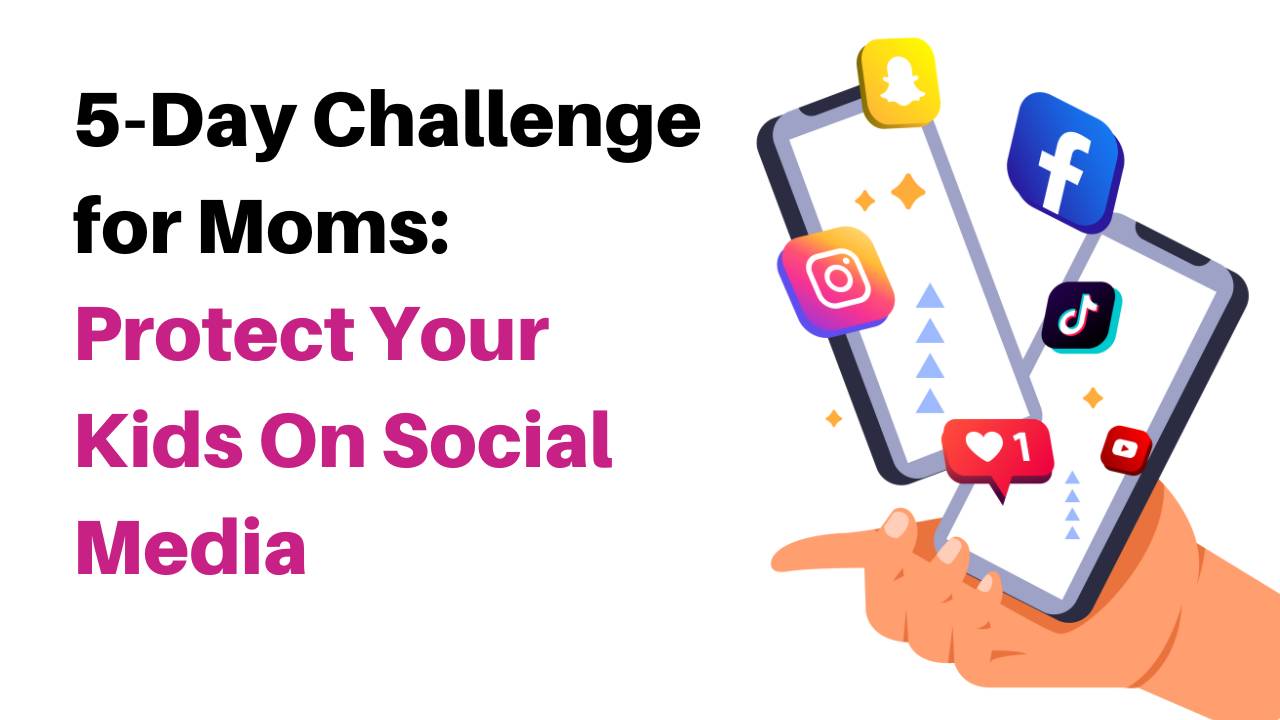 5-Day Challenge for Moms: Protect Your Kids On Social Media