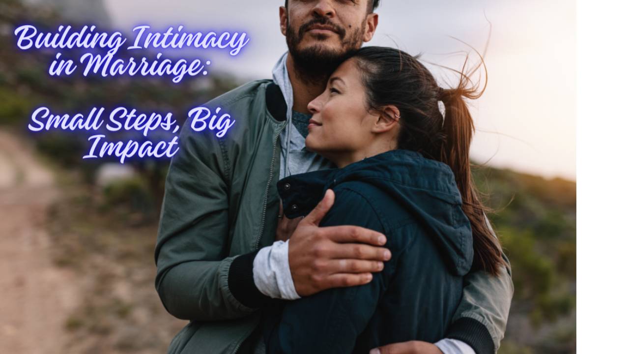 Building Intimacy in Marriage: Small Steps, Big Impact