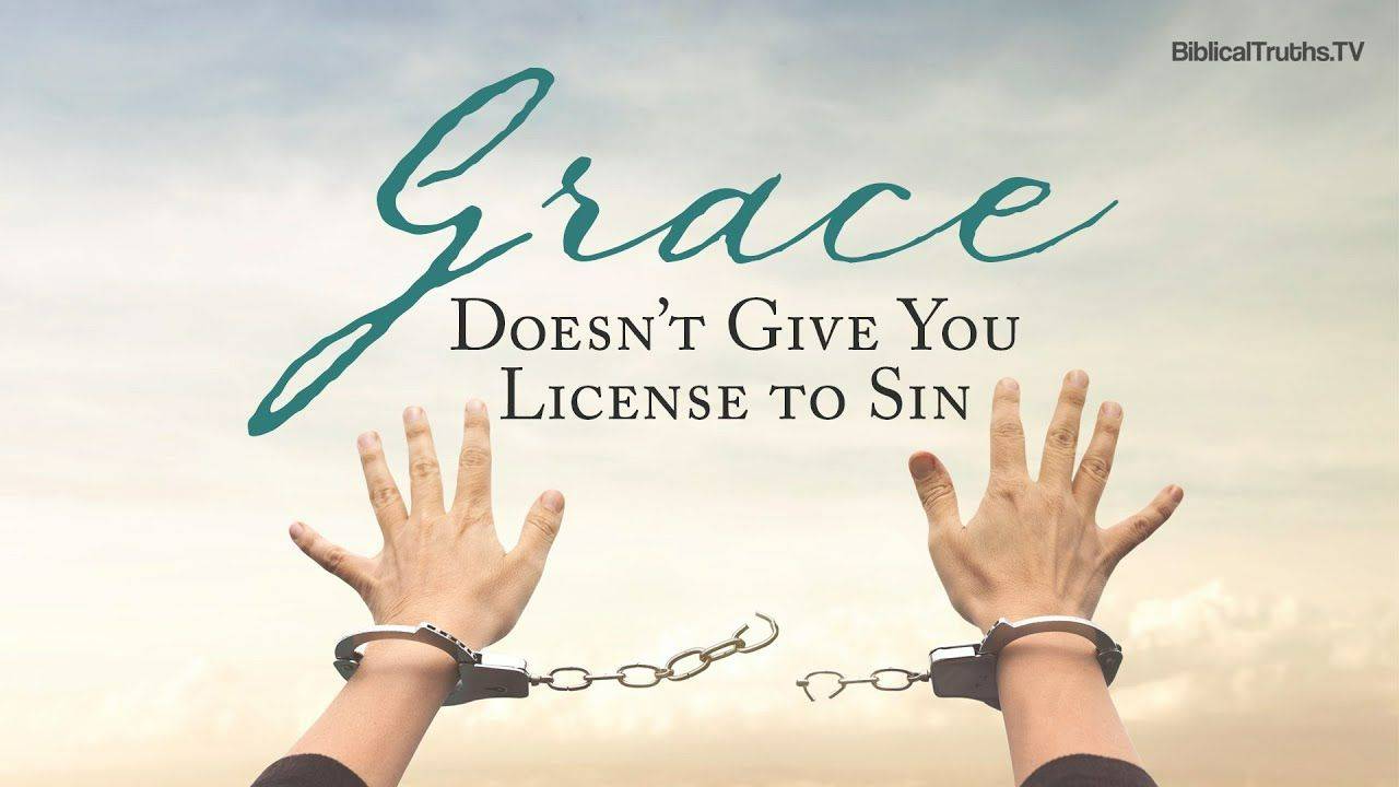 Grace Doesn’t Give You License to Sin
