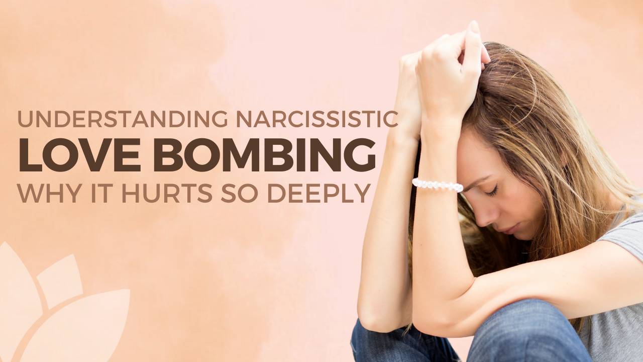 Understanding Narcissistic Love Bombing: Why It Hurts So Deeply