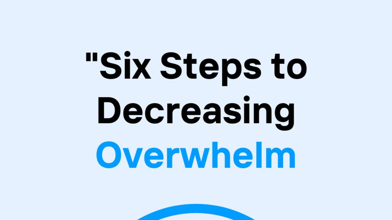6 Steps to Decreasing Overwhelm