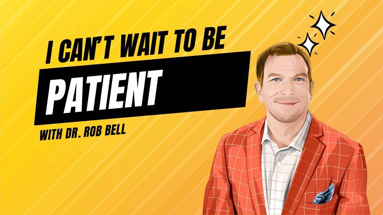 I Can’t Wait To Be Patient with Dr. Rob Bell