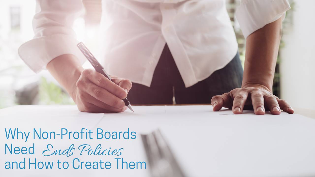 Why Non-Profit Boards Need Ends Policies and How to Create Them