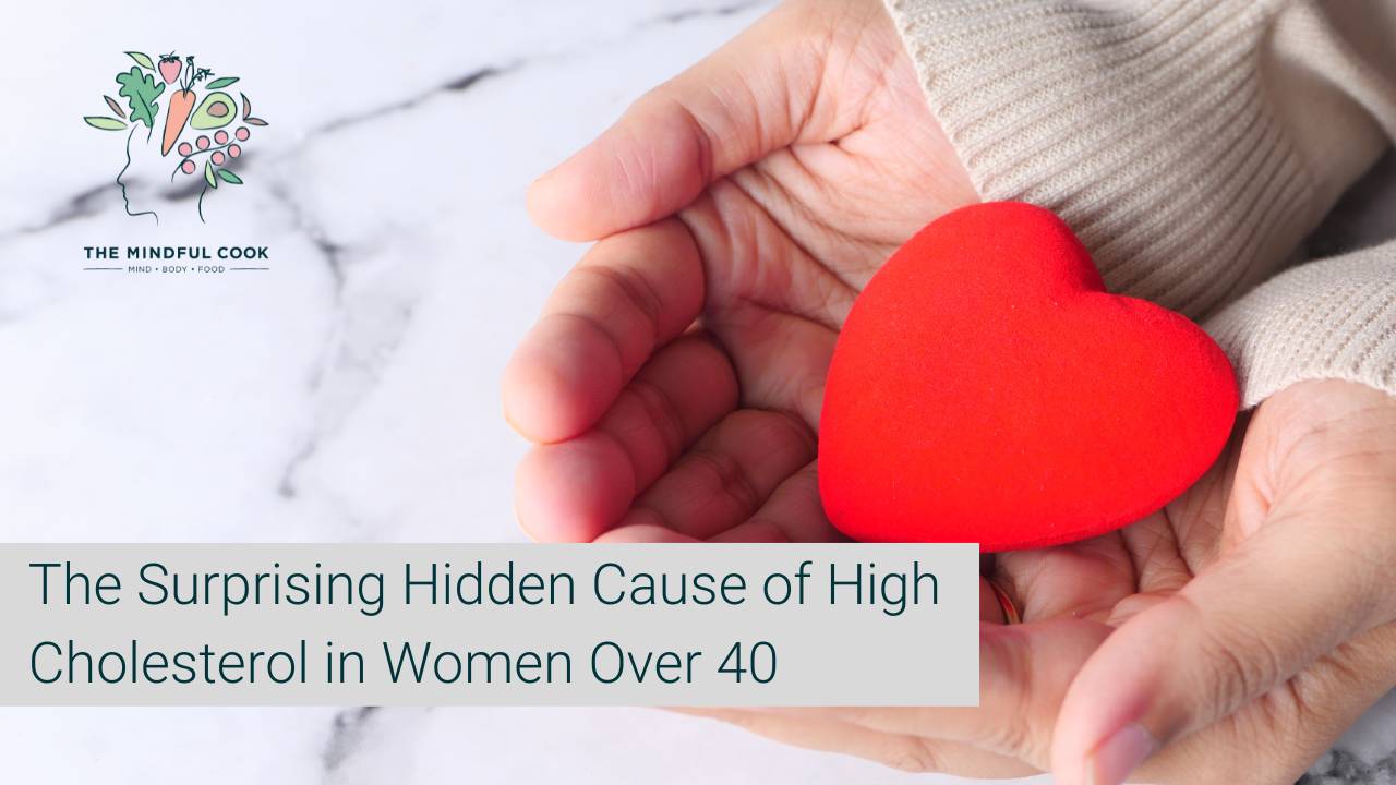 The Mindful Cook | Hidden Cause of High Cholesterol in Women Over 40