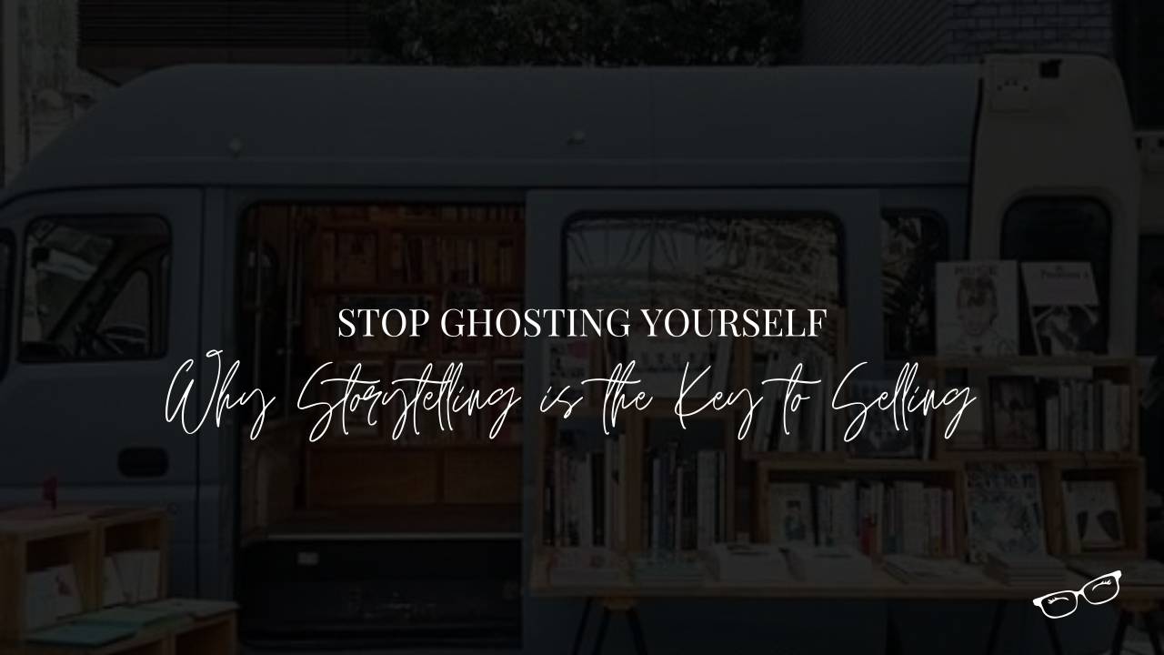 Stop Ghosting Yourself: Why Storytelling is the Key to Selling