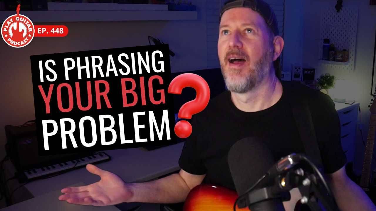 The Struggle with Phrasing and How to Fix It - Play Guitar Podcast