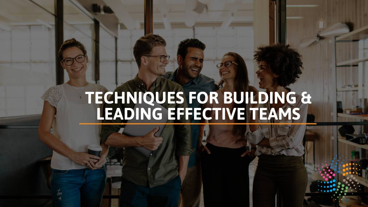 Techniques for Building & Leading Effective Teams