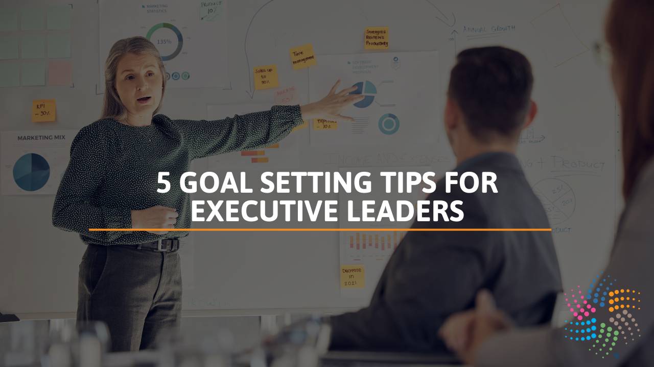 5 Goal Setting Tips For Executive Leaders
