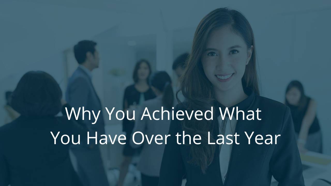 Why You've Achieved What You Have Over the Last Year