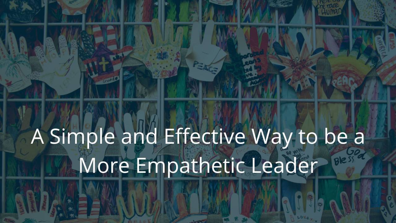 A Simple and Effective Way to be a More Empathetic Leader