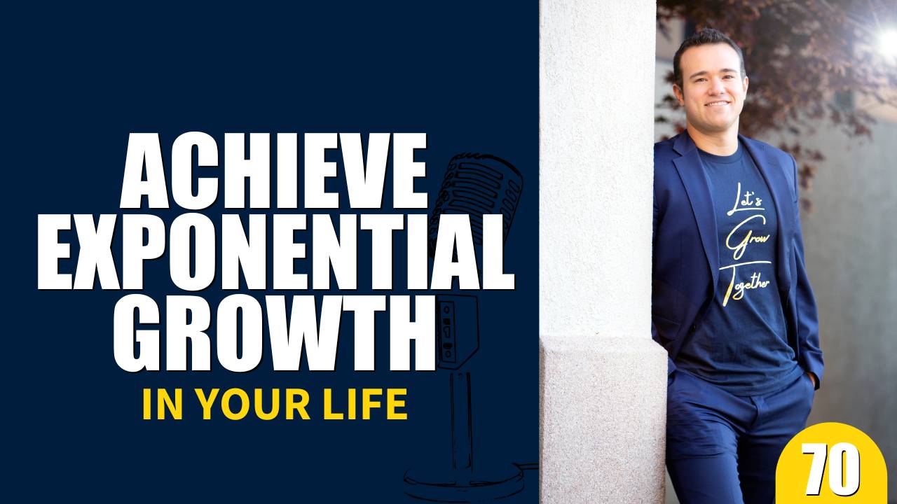 Podcast: How To Achieve Exponential Growth In Your Life (E.70)