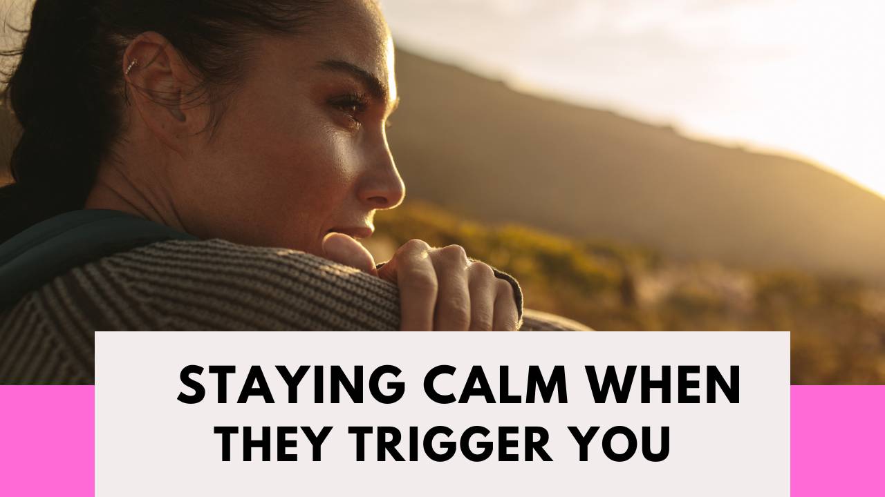 How To Stay Calm When They Trigger You