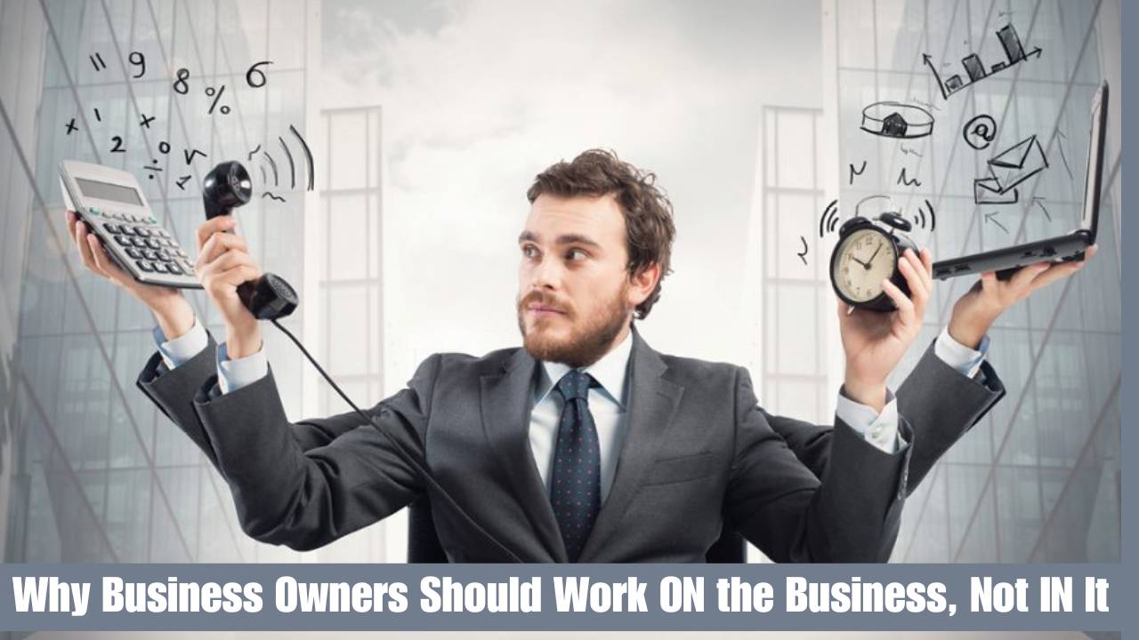 Why Business Owners Should Work ON the Business, Not IN It