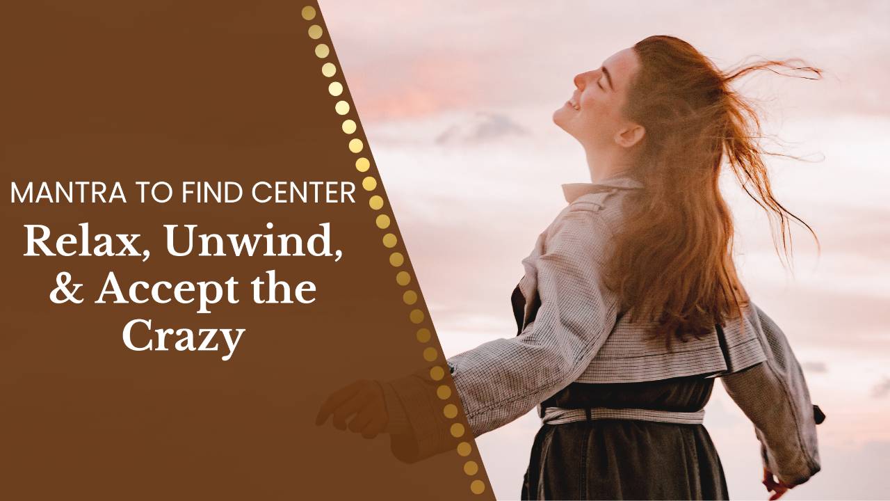 Mantra to Find Center - Relax, Unwind, and Accept the Crazy